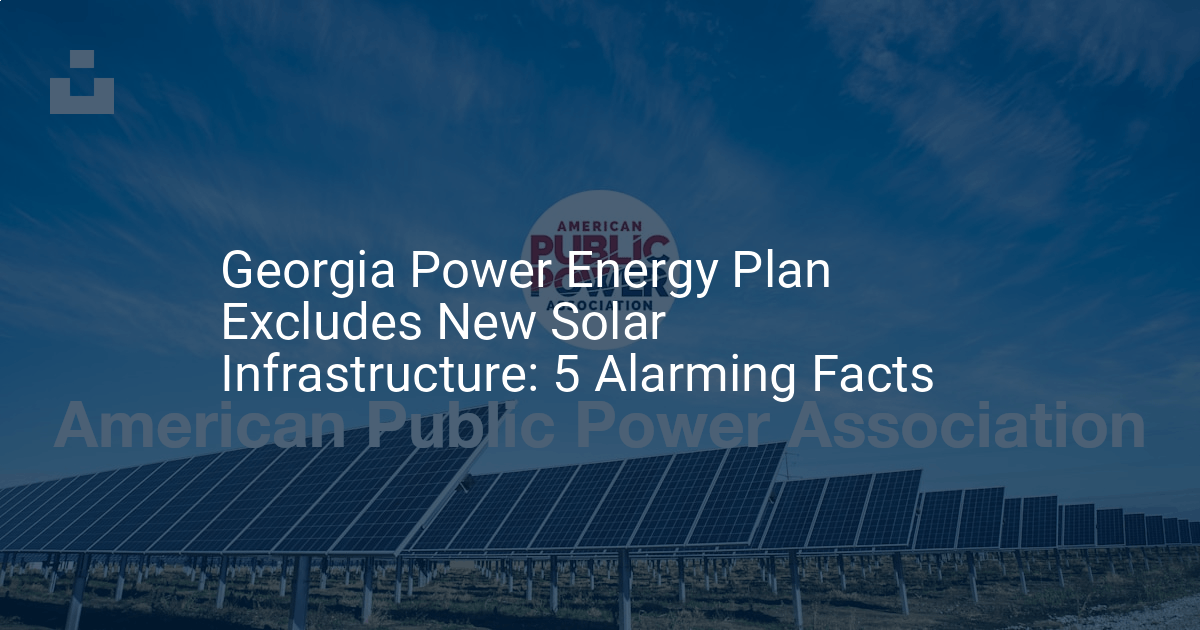 Georgia Power Energy Plan Excludes New Solar Infrastructure: 5 Alarming ...