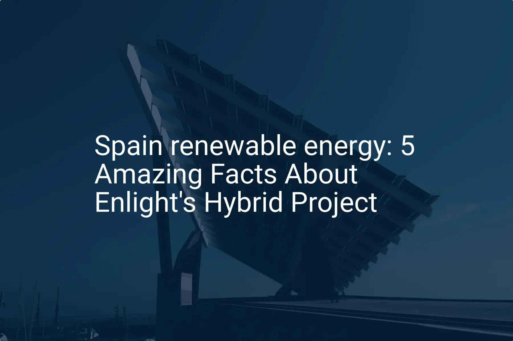 Spain renewable energy: 5 Amazing Facts About Enlight's Hybrid Project ...