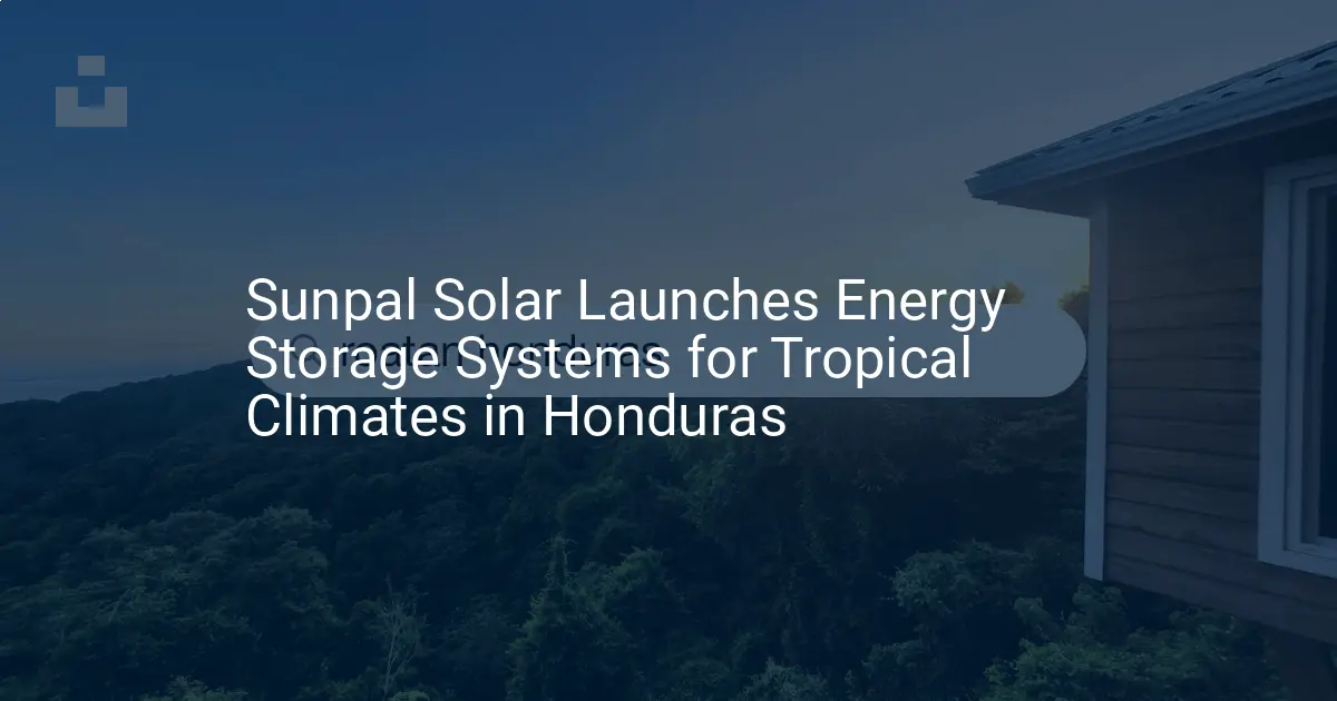 Sunpal Solar: Energy Storage to Cut High Electricity Costs in Honduras